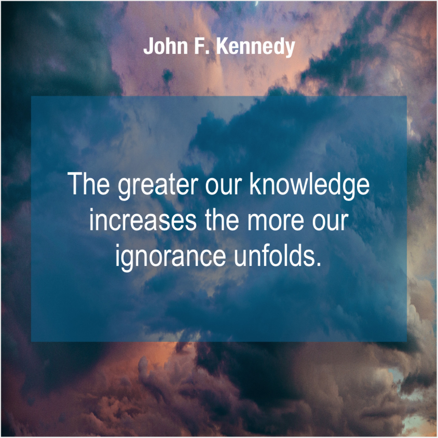 John F. Kennedy – The greater our knowledge increases… – Success ...